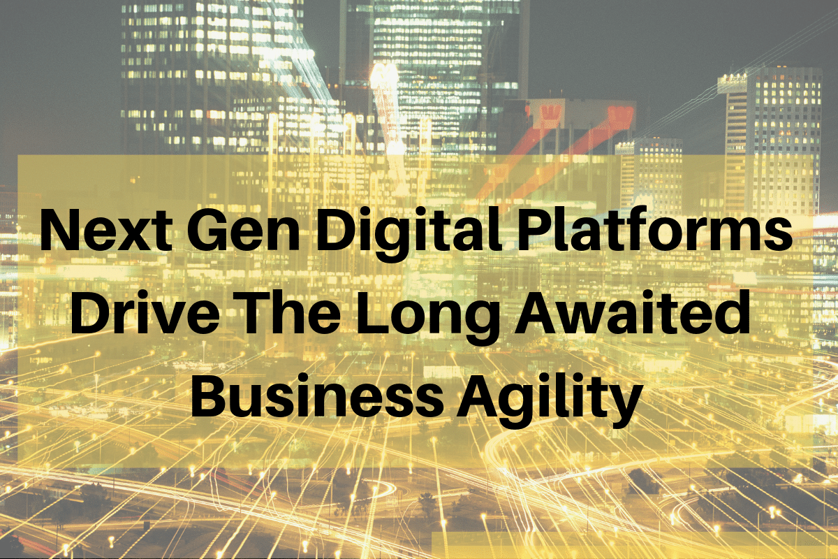 Next Gen Digital Platforms Drive The Long Awaited Business Agility | 7wData