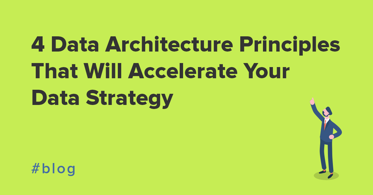 4 Data Architecture Principles That Will Accelerate Your Data Strategy ...